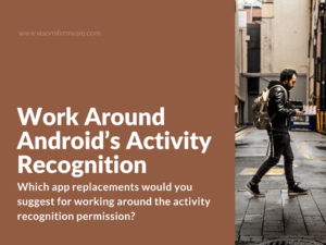 How to Work Around Android’s Activity Recognition - Xiaomi Firmware